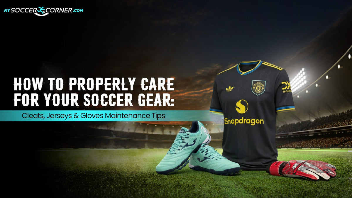 How to Properly Care for Your Soccer Gear: Cleats, Jerseys & Gloves Ma ...